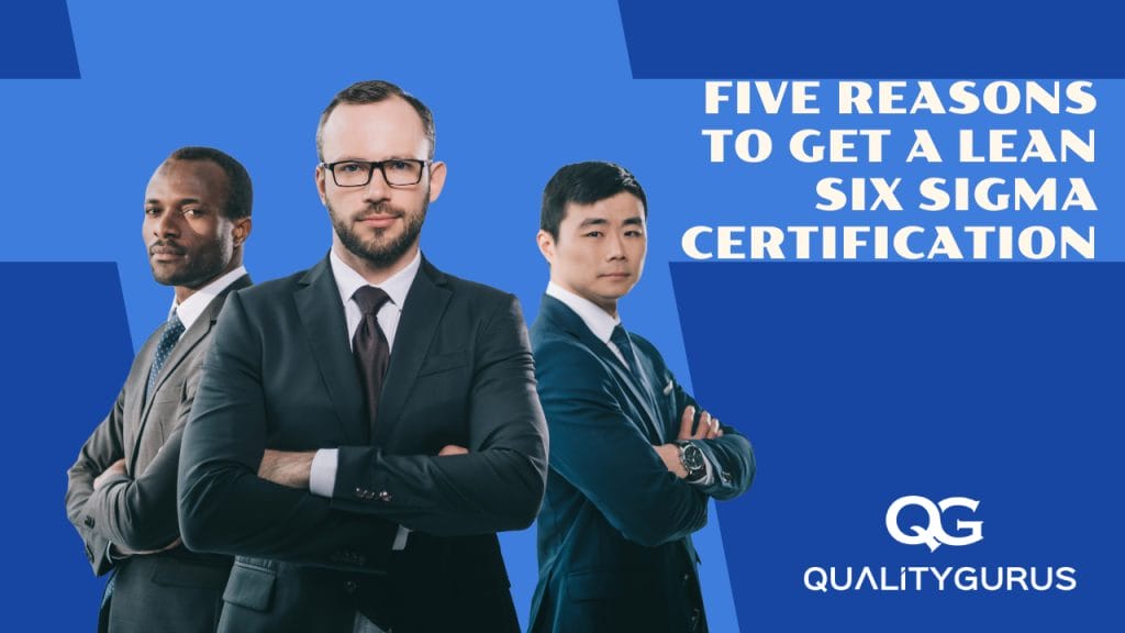 Five Reasons to get a Lean Six Sigma Certification | Quality Gurus